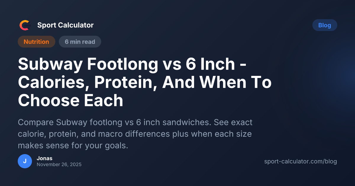 Subway Footlong vs 6 Inch - Calories, Protein, And When To Choose Each